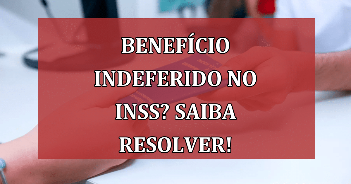 Você teve o benefício indeferido no INSS? Descubra porquê e saiba o que ...