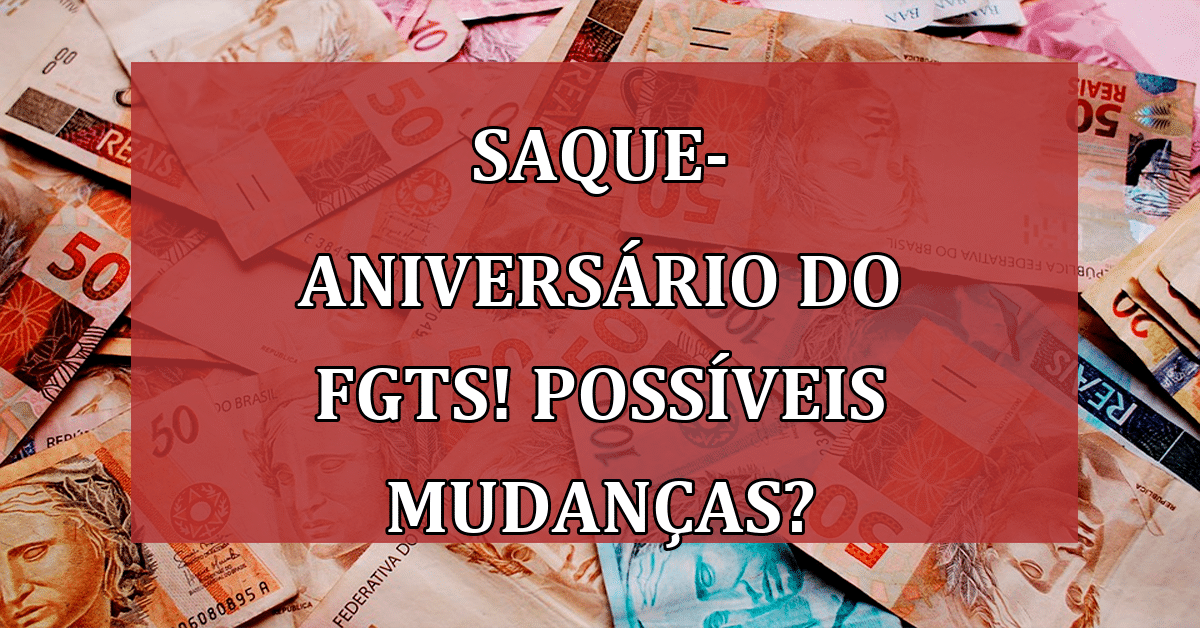 Saque Aniversário Do Fgts Em 2023 Possíveis Mudanças Importantes Para