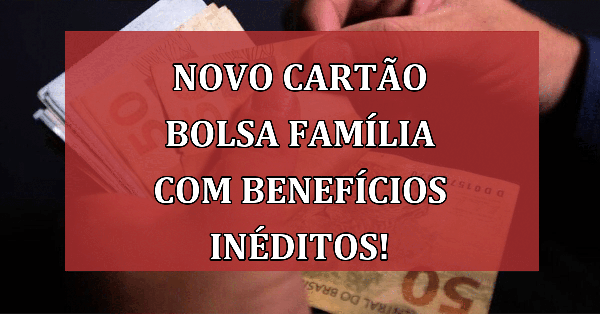 Descubra Benefícios Inéditos Novo Cartão Bolsa Família Revoluciona O